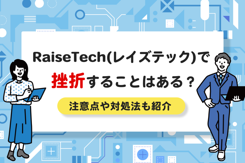 RaiseTech(レイズテック)で挫折することってある？注意点や対処法をご紹介